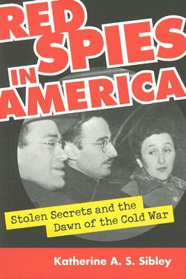 Red Spies in America: Stolen Secrets and the Dawn of the Cold War by Katherine A.S. Sibley ...