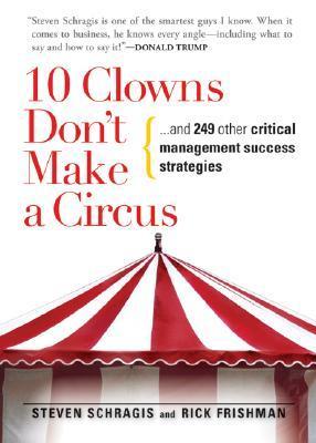 10 Clowns Don't Make a Circus: And 249 Other Critical Management ...