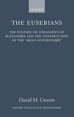 The Eusebians: The Polemic of Athanasius of Alexandria and the ...