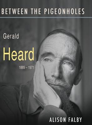 Between the Pigeonholes: Gerald Heard, 1889-1971 by Alison Falby ...