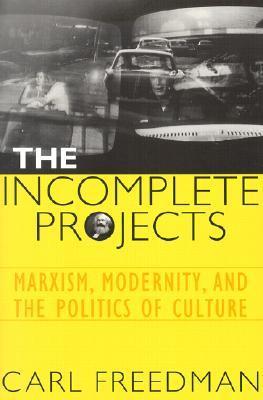 The Incomplete Projects: Marxism, Modernity, and the Politics of ...