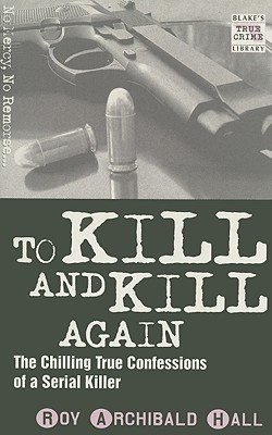 To Kill and Kill Again: The Chilling True Confessions of a Serial ...