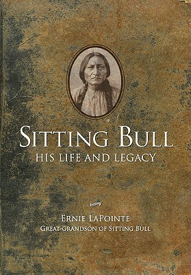 Sitting Bull: His Life and Legacy by Ernie LaPointe | Goodreads