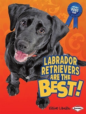 Labrador Retrievers Are the Best! by Elaine Landau | Goodreads