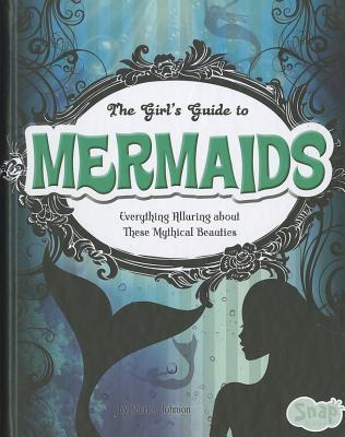 The Girl's Guide to Mermaids: Everything Alluring About These Mythical ...