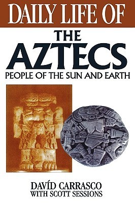 Daily Life of the Aztecs: People of the Sun and Earth by Davíd Carrasco ...