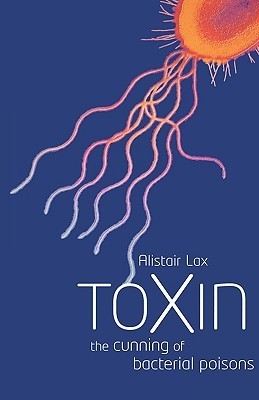 Toxin: The Cunning of Bacterial Poisons by Alistair J. Lax | Goodreads