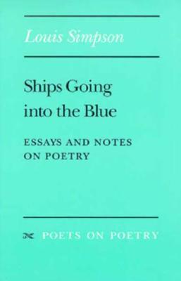 Ships Going into the Blue: Essays and Notes on Poetry by Louis Simpson ...