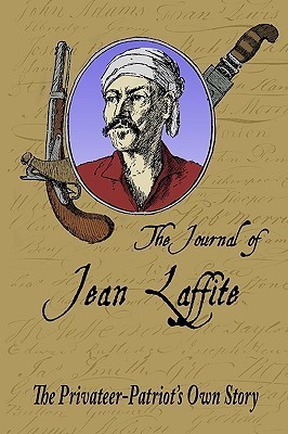 The Journal Of Jean Laffite: The Privateer-Patriot's Own Story by Jean ...