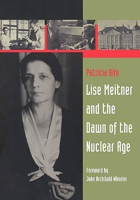 Lise Meitner and the Dawn of the Nuclear Age by Patricia Rife | Goodreads
