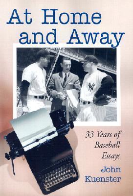 At Home and Away: 33 Years of Baseball Essays by John Kuenster | Goodreads