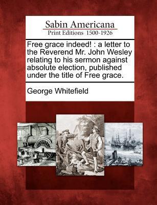 Free Grace Indeed!: A Letter to the Reverend Mr. John Wesley Relating ...