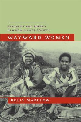 Wayward Women: Sexuality and Agency in a New Guinea Society by Holly ...