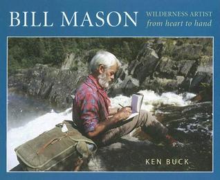 Bill Mason: Wilderness Artist: From Heart to Hand by Ken Buck | Goodreads