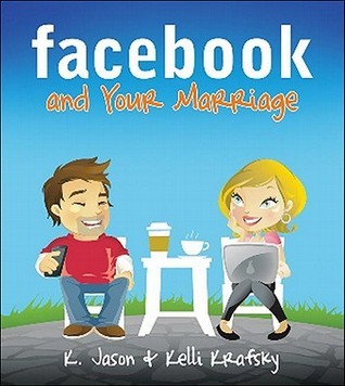 Facebook and Your Marriage by K. Jason Krafsky | Goodreads