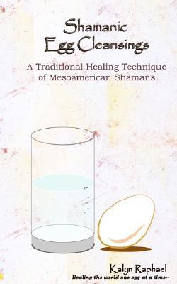 Shamanic Egg Cleansing: A Traditional Healing Technique of Mesoamerican ...