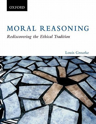 Moral Reasoning: Rediscovering the Ethical Tradition by Louis Groarke ...