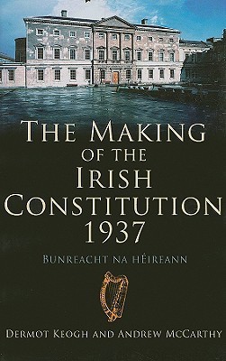 The Making of the Irish Constitution, 1937 by Dermot Keogh | Goodreads