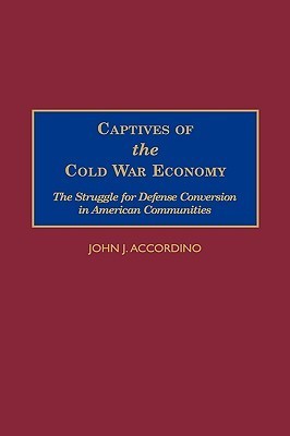 Captives of the Cold War Economy: The Struggle for Defense Conversion ...