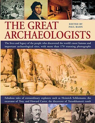 The Great Archaeologists: The lives and legacy of the people who ...