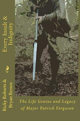 Every Insult and Indignity: The Life Genius and Legacy of Major Patrick ...