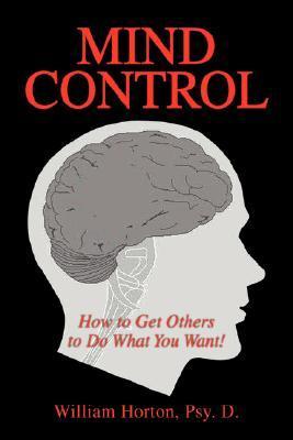 Mind Control: How to Get Others to Do What You Want by William D ...