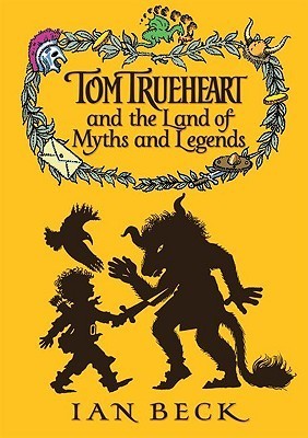 Tom Trueheart and the Land of Myths and Legends by Ian Beck | Goodreads