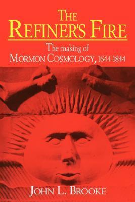 The Refiner's Fire: The Making of Mormon Cosmology, 1644-1844 by John L ...