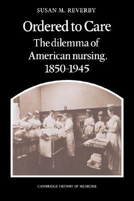 Ordered to Care: The Dilemma of American Nursing, 1850–1945 by Susan M ...