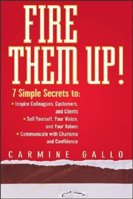 Fire Them Up!: 7 Simple Secrets to Inspire Colleagues, Customers, and ...