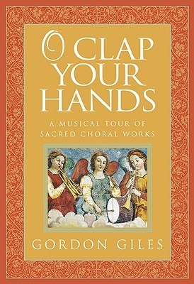 O Clap Your Hands: A Musical Tour of Sacred Choral Works by Gordon ...