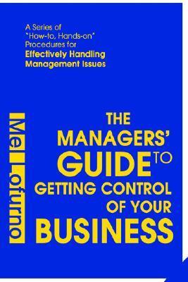The Managers' Guide to Getting Control Of Your Business: A Series of "How-to, Hands-on ...