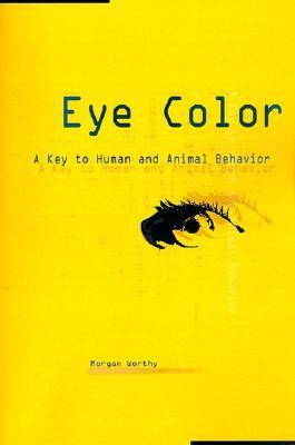 Eye Color: A Key to Human and Animal Behavior by Morgan Worthy | Goodreads