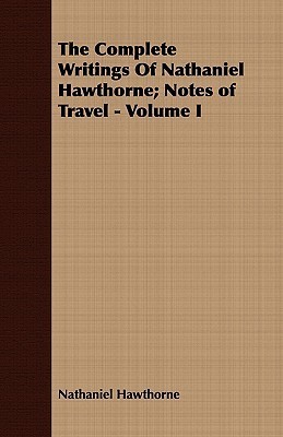 The Complete Writings of Nathaniel Hawthorne: Notes of Travel, Volume I ...