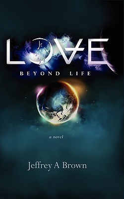 Love Beyond Life: a novel by Jeffrey A. Brown | Goodreads