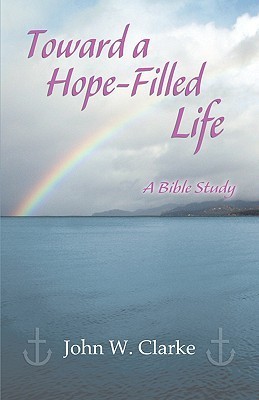 Toward a Hope-Filled Life by John W. Clarke | Goodreads