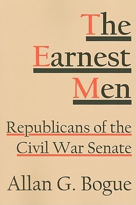 The Earnest Men: Republicans of the Civil War Senate by Allan Bogue ...