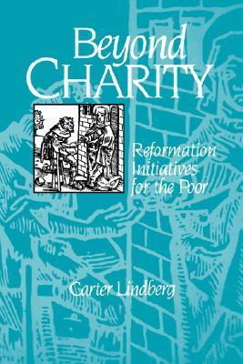 Beyond Charity: Reformation Initiatives for the Poor by Carter Lindberg ...