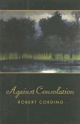 Against Consolation by Robert Cording | Goodreads