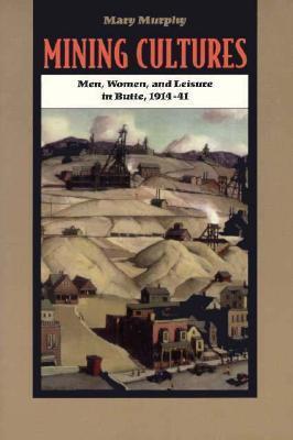 Mining Cultures: Men, Women, and Leisure in Butte, 1914-41 by Mary ...