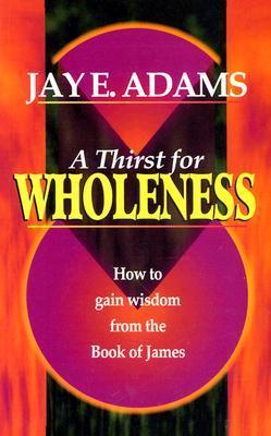 A Thirst for Wholeness How to Gain Wisdom from the Book of James by Jay ...