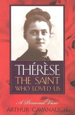 Therese: The Saint Who Loved Us: A Personal View by Arthur Cavanaugh ...