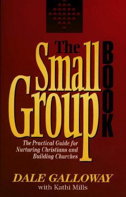 The Small Group Book: The Practical Guide for Nurturing Christians and ...