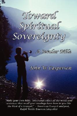 Toward Spiritual Sovereignty: A Secular Bible by John Casperson | Goodreads