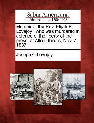 Memoir of the REV. Elijah P. Lovejoy: Who Was Murdered in Defence of ...