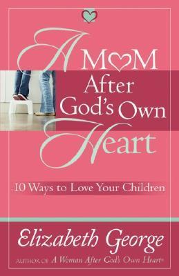 A Mom After God's Own Heart: 10 Ways to Love Your Children by Elizabeth ...
