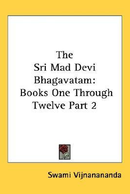 The Sri Mad Devi Bhagavatam: Books One Through Twelve Part 2 by Swami ...