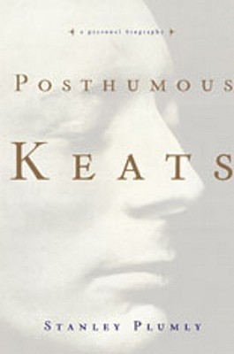 Posthumous Keats: A Personal Biography by Stanley Plumly | Goodreads