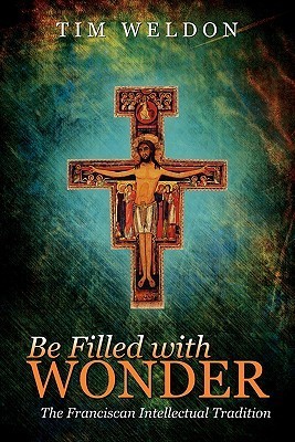 Be Filled with Wonder: The Franciscan Intellectual Tradition by Tim ...