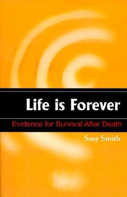 Life is Forever: Evidence for Survival After Death by Susy Smith ...